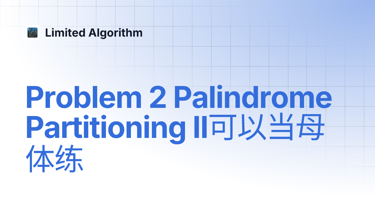 Problem 2 Palindrome Partitioning II可以当母体练 | Limited Algorithm Problem 2 Palindrome Partitioning II可以当母体练 | Limited Algorithm